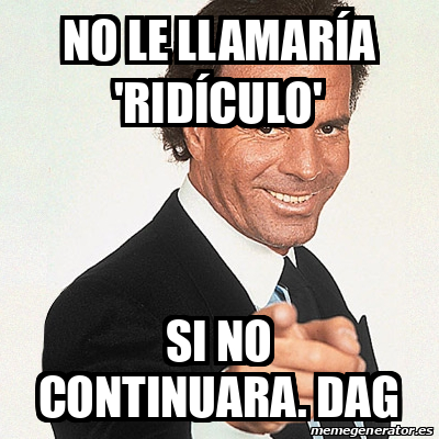 Meme Julio Iglesias - No le llamaría 'ridículo' Si no continuara. Dag ...