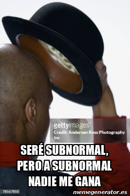 Meme Personalizado - Seré subnormal, pero a subnormal nadie me gana ...