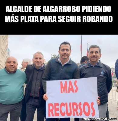 Meme Personalizado - Alcalde de algarrobo pidiendo más plata para ...