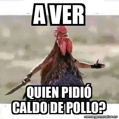 Meme Personalizado - A ver Quien pidió caldo de pollo? - 33265308