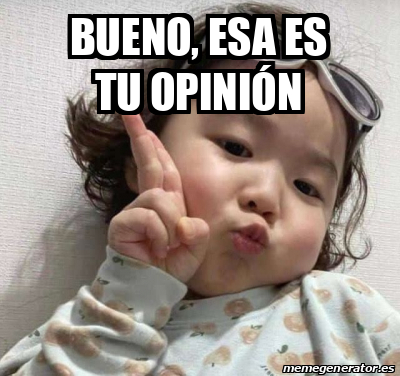 Meme Personalizado - Bueno, esa es tu opinión - 33265357