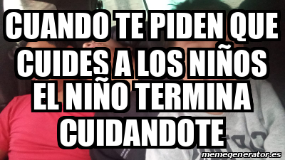 Meme Personalizado - Cuando te piden que cuides a los niños El niño ...