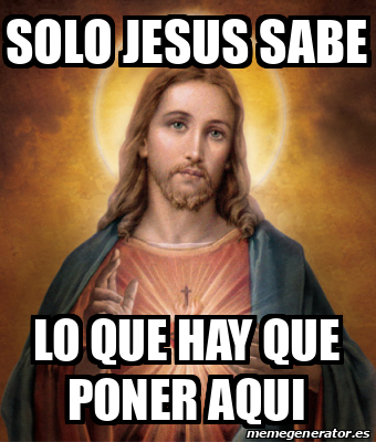 Meme Personalizado - sOLO JESUS sabe LO QUE HAY QUE PONER AQUI - 33265533