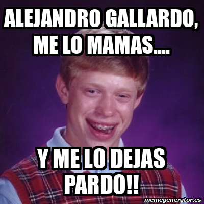Meme Bad Luck Brian - Alejandro Gallardo, me lo mamas.... Y me lo dejas ...