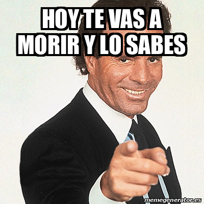 Meme Julio Iglesias - hoy te vas a morir y lo sabes - 33265825