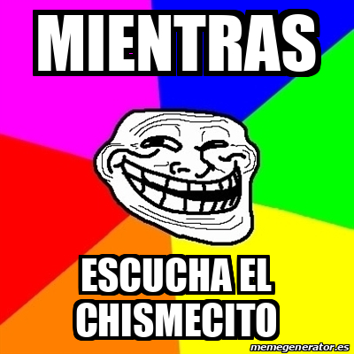 Meme Troll - Mientras Escucha el chismecito - 33266443