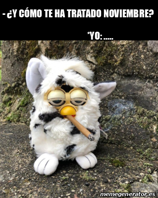 Meme Personalizado - - ¿Y cómo te ha tratado noviembre? *Yo ...