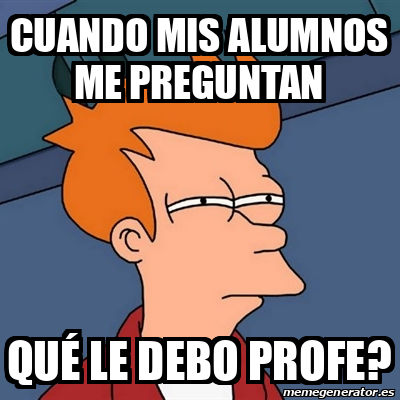 Meme Futurama Fry - Cuando mis alumnos me preguntan Qué le debo profe ...