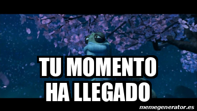 Meme Personalizado - Tu momento ha llegado - 33266890
