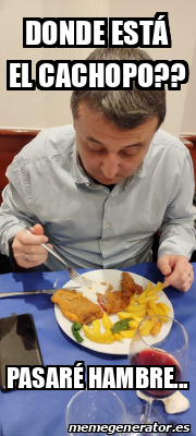 Meme Personalizado - Donde está el CACHOPO?? Pasaré hambre... - 33267178