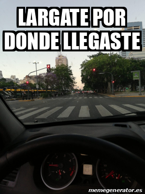 Meme Personalizado - Largate por donde llegaste - 33267528