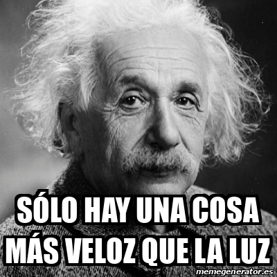 Meme Personalizado - Sólo hay una cosa más veloz que la luz - 33267618