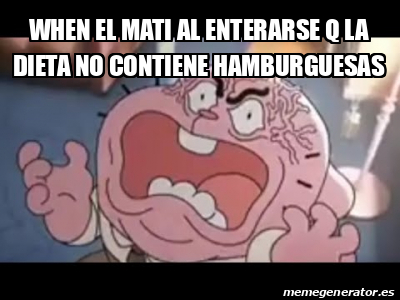Meme Personalizado - when el mati al enterarse q la dieta no contiene ...