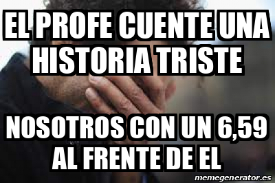 Meme Personalizado - el profe cuente una historia triste nosotros con ...