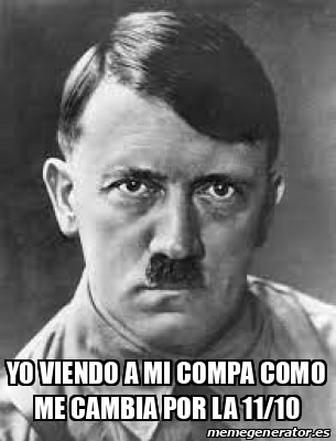 Meme Personalizado - yo viendo a mi compa como me cambia por la 11/10 ...