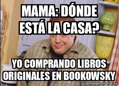 Meme Personalizado - MAMA: DÓNDE ESTÁ LA CASA? Yo comprando libros ...