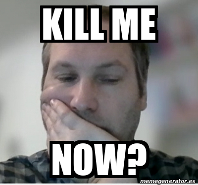 Meme Personalizado - KILL ME NOW? - 33268589