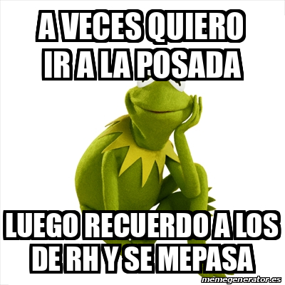 Meme Kermit the frog - a veces quiero ir a la posada luego recuerdo a ...