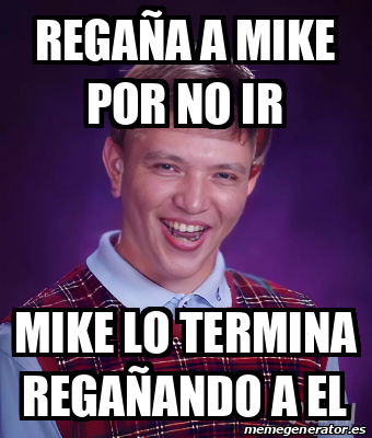 Meme Personalizado - regaña a mike por no ir mike lo termina regañando ...