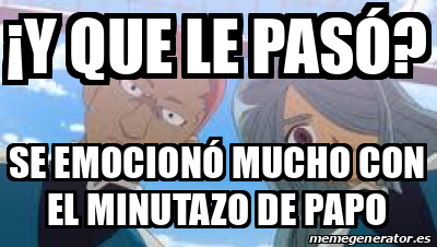 Meme Personalizado - ¡y que le pasó? se emocionó mucho con el minutazo ...