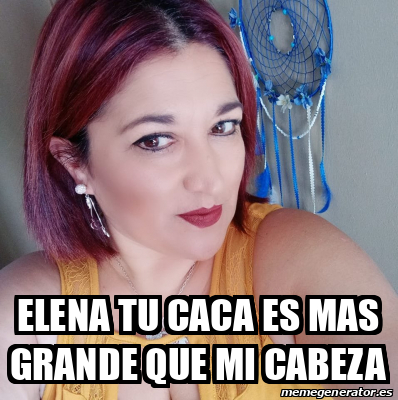Meme Personalizado - elena tu caca es mas grande que mi cabeza - 33269111
