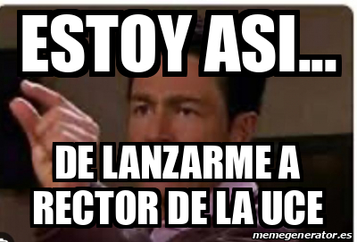 Meme Personalizado - ESTOY ASI... DE LANZARME A RECTOR DE LA UCE - 33269728