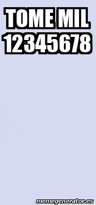 Meme Personalizado - tome mil 12345678 - 33269773
