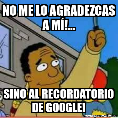 Meme Personalizado - No me lo agradezcas a mí!... Sino al recordatorio ...