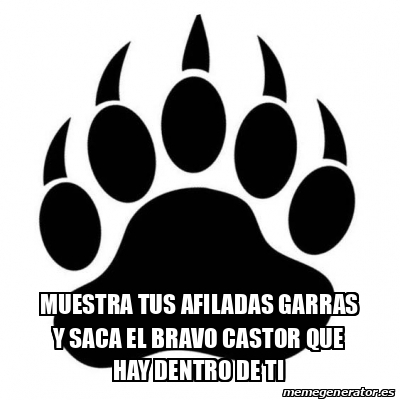 Meme Personalizado - MUESTRA TUS AFILADAS GARRAS Y SACA EL BRAVO CASTOR ...