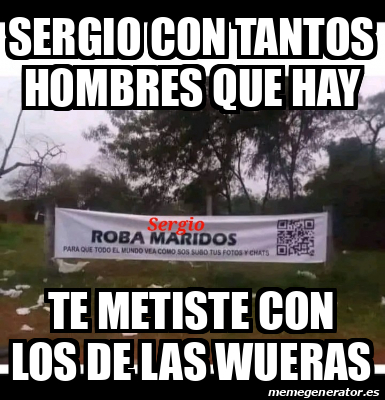 Meme Personalizado - Sergio con tantos hombres que hay Te metiste con ...