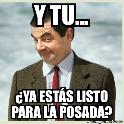 Meme Mr Bean - y tu... ¿YA ESTÁS LISTO PARA LA POSADA? - 33270454