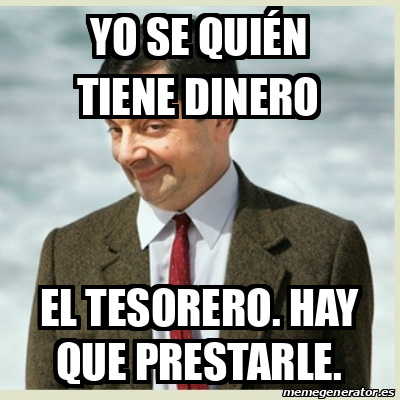 Meme Mr Bean - Yo se quién tiene dinero El tesorero. Hay que prestarle ...