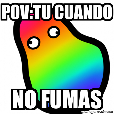 Meme Personalizado - Pov:Tu cuando No fumas - 33270850