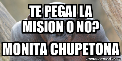 Meme Personalizado - Te pegai la mision o no? Monita chupetona - 33270949
