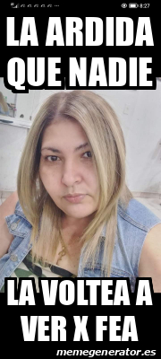 Meme Personalizado - La ardida que nadie La voltea a ver x fea - 33271008