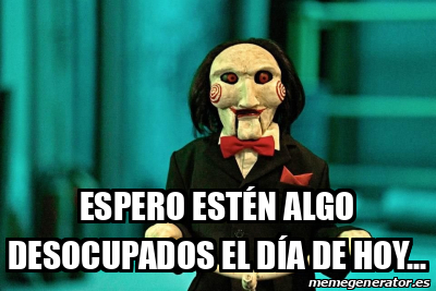 Meme Personalizado - Espero estén algo desocupados el día de hoy ...