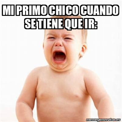 Meme Personalizado - mi primo chico cuando se tiene que ir: - 33271312
