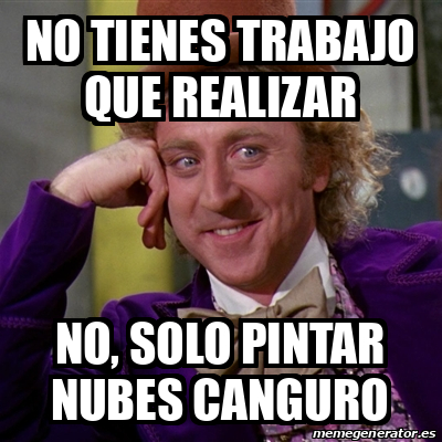 Meme Willy Wonka - No tienes trabajo que realizar no, solo pintar nubes ...