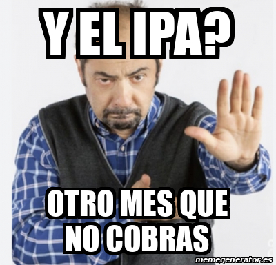 Meme Personalizado - Y el IPA? Otro mes que no cobras - 33271576