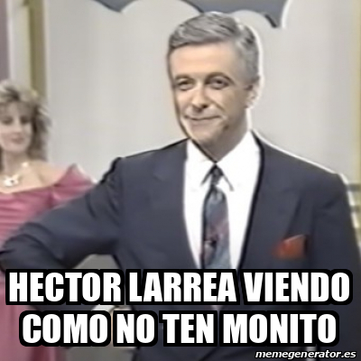 Meme Personalizado - hector larrea viendo como no ten monito - 33271660