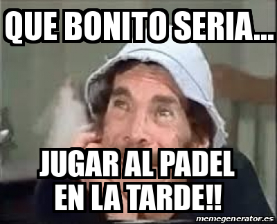 Meme Personalizado - Jugar al padel en la tarde!! - 33271681