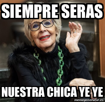 Meme Personalizado - Siempre seras nuestra chica Ye ye - 33271702