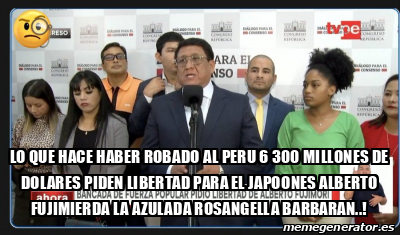 Meme Personalizado - LO QUE HACE HABER ROBADO AL PERU 6 300 MILLONES DE DOLARES PIDEN LIBERTAD ...