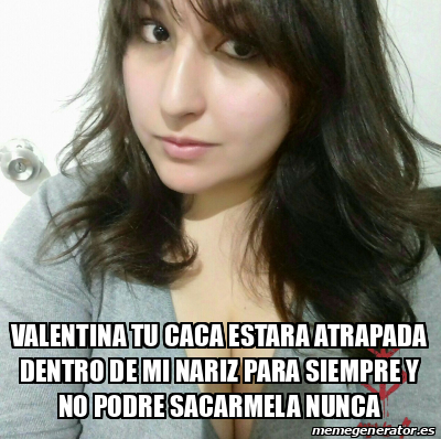 Meme Personalizado - valentina tu caca estara atrapada dentro de mi ...