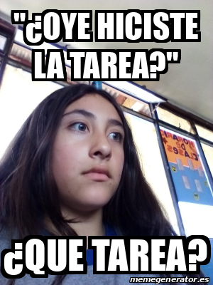 Meme Personalizado - "¿Oye hiciste la tarea?" ¿Que tarea? - 33272834