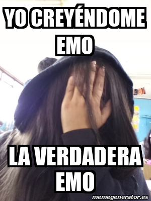 Meme Personalizado - Yo creyéndome emo La verdadera emo - 33272858
