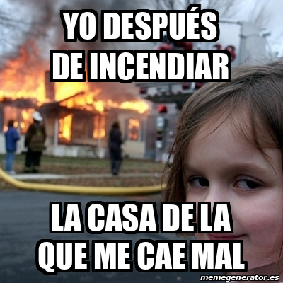 Meme Disaster Girl - Yo después de incendiar La casa de la que me cae ...