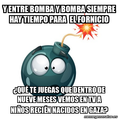 Meme Personalizado - Y ENTRE BOMBA Y BOMBA SIEMPRE HAY TIEMPO PARA EL ...