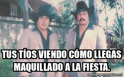 Meme Personalizado - Tus tíos viendo cómo llegas maquillado a la fiesta ...