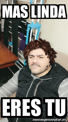 Meme Personalizado - Mas Linda eres tu - 33273650